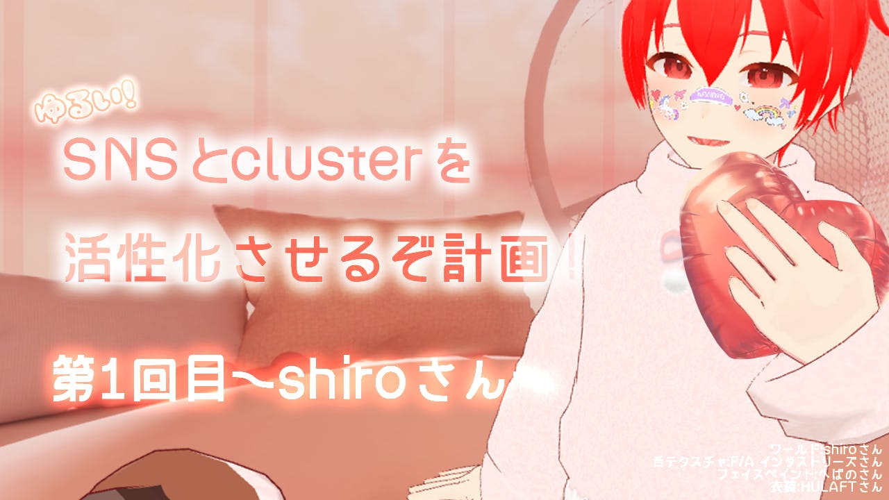 ゆるい！SNSとclusterを活性化させるぞ計画!〜第一回:shiroさん〜 | メタバースプラットフォーム cluster（クラスター）
